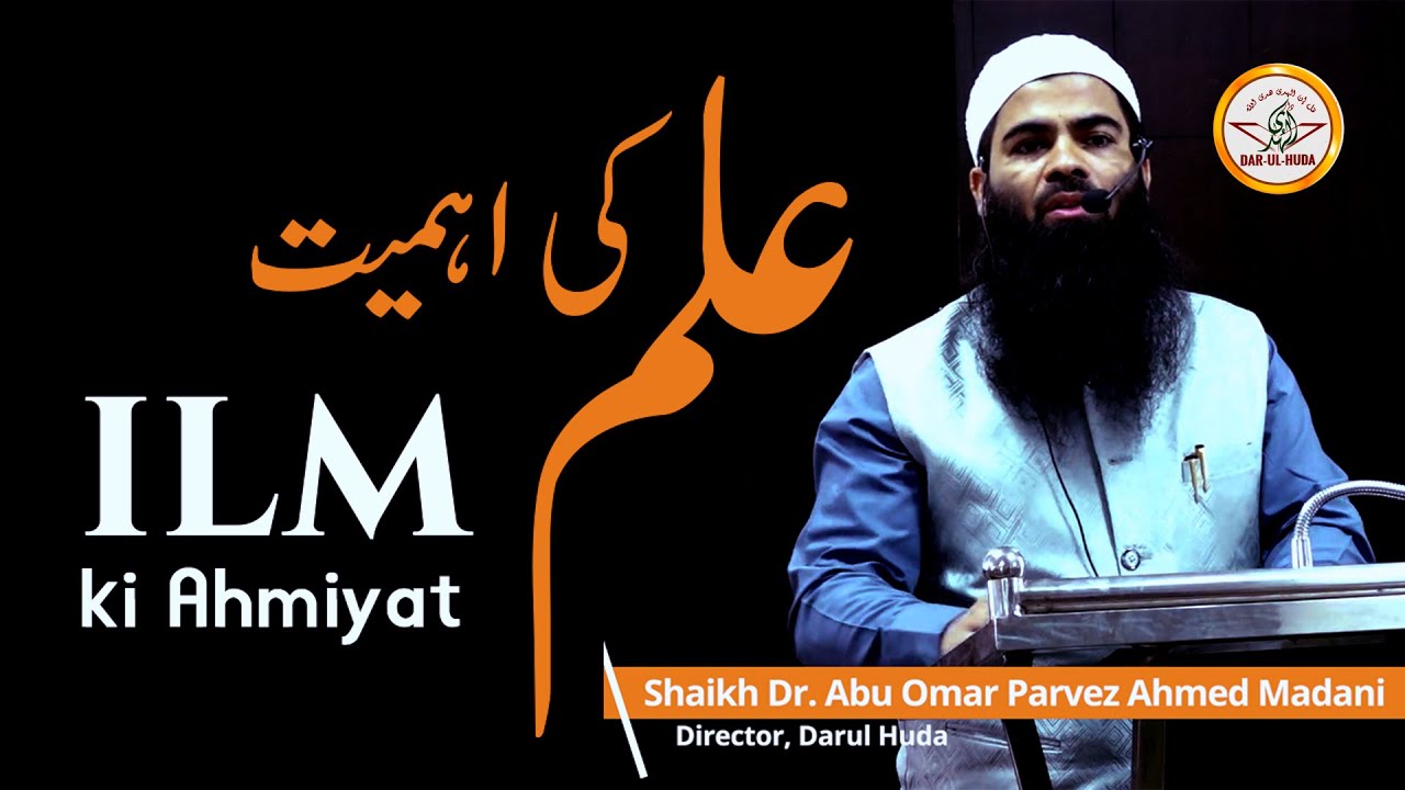 Ilm ki Ahmiyat - Shaikh Dr. Abu Omar Parvez Ahmed Madani - Darul Huda ...
