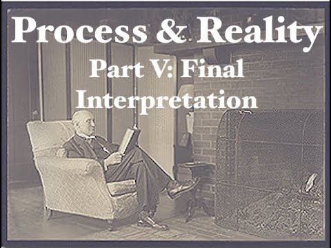 Whitehead's "Process & Reality": Part V, The Final Interpretation - YouTube