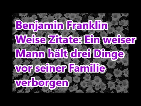 Benjamin Franklin Weise Zitate: Ein weiser Mann hält drei Dinge vor seiner Familie verborgen ...