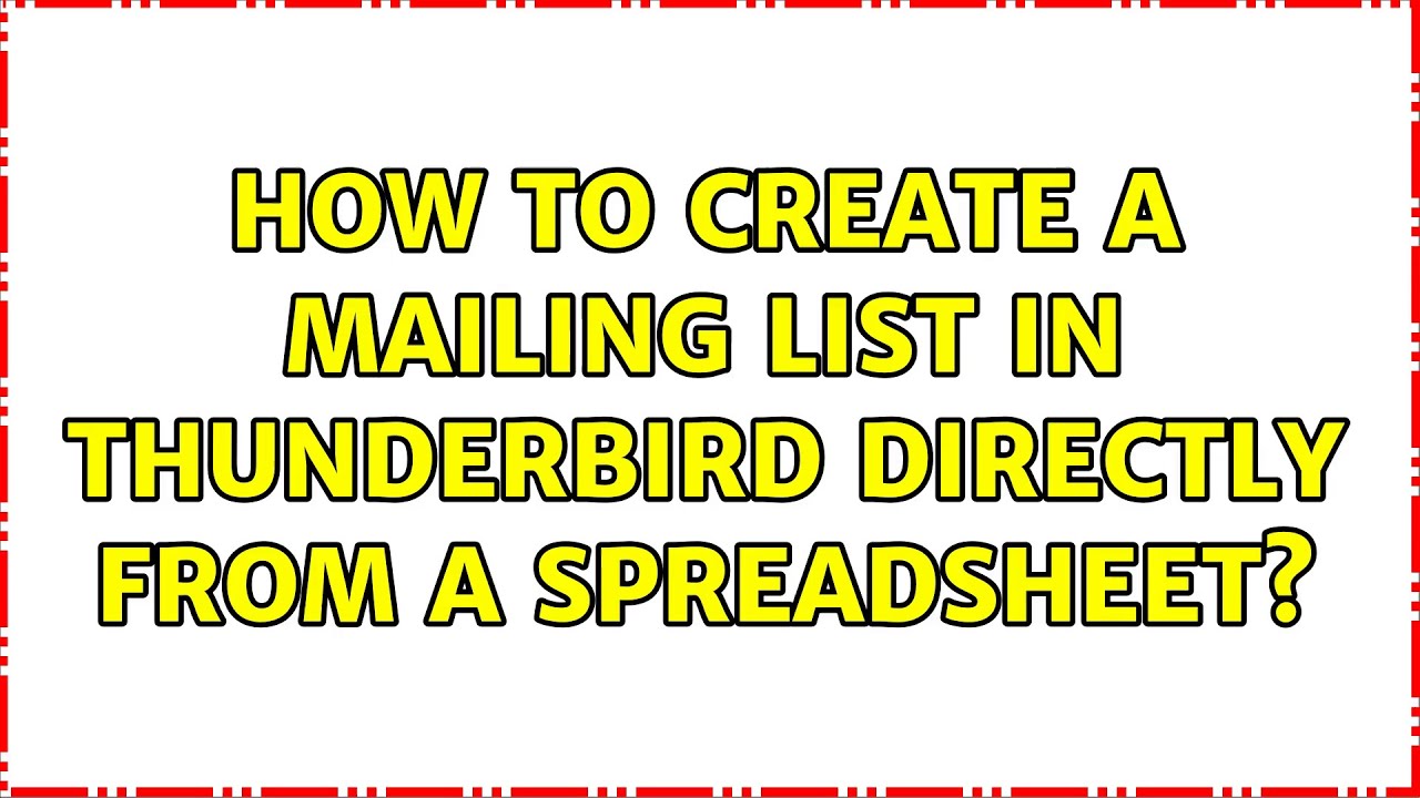 How To Create A Mailing List In Thunderbird Directly From A Spreadsheet Youtube