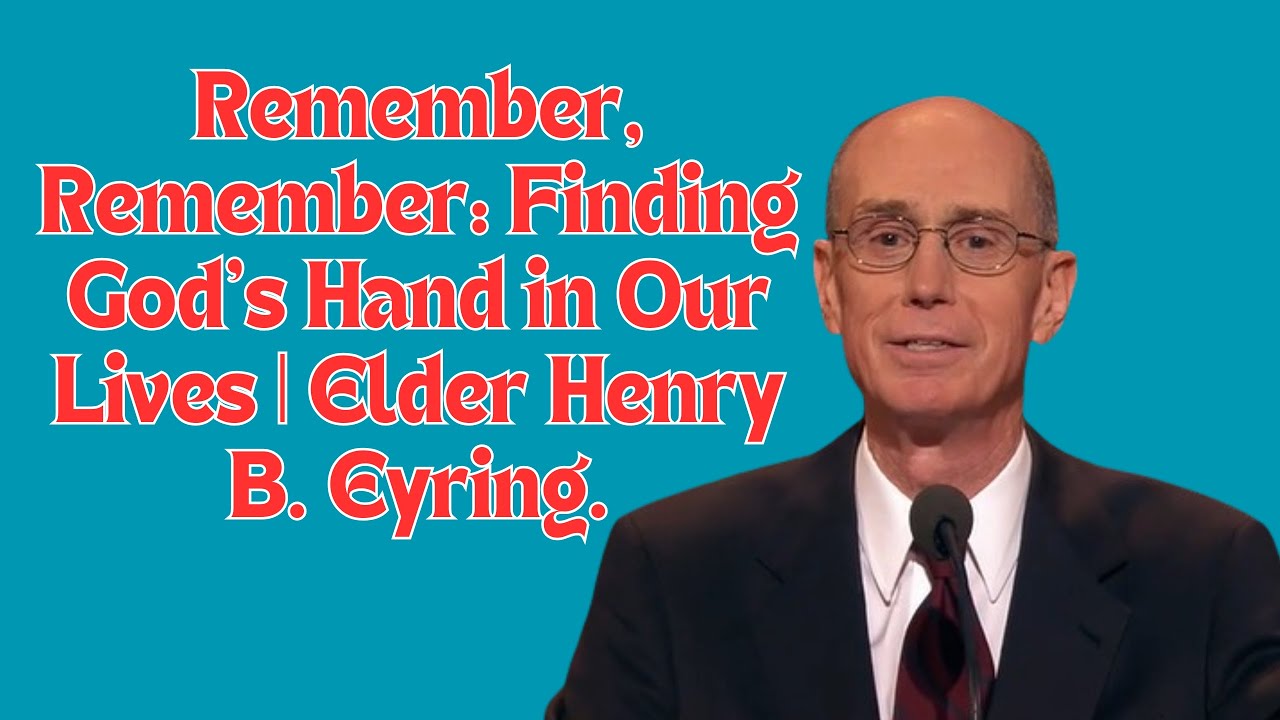Remember, Remember: Finding God's Hand in Our Lives | Elder Henry B ...