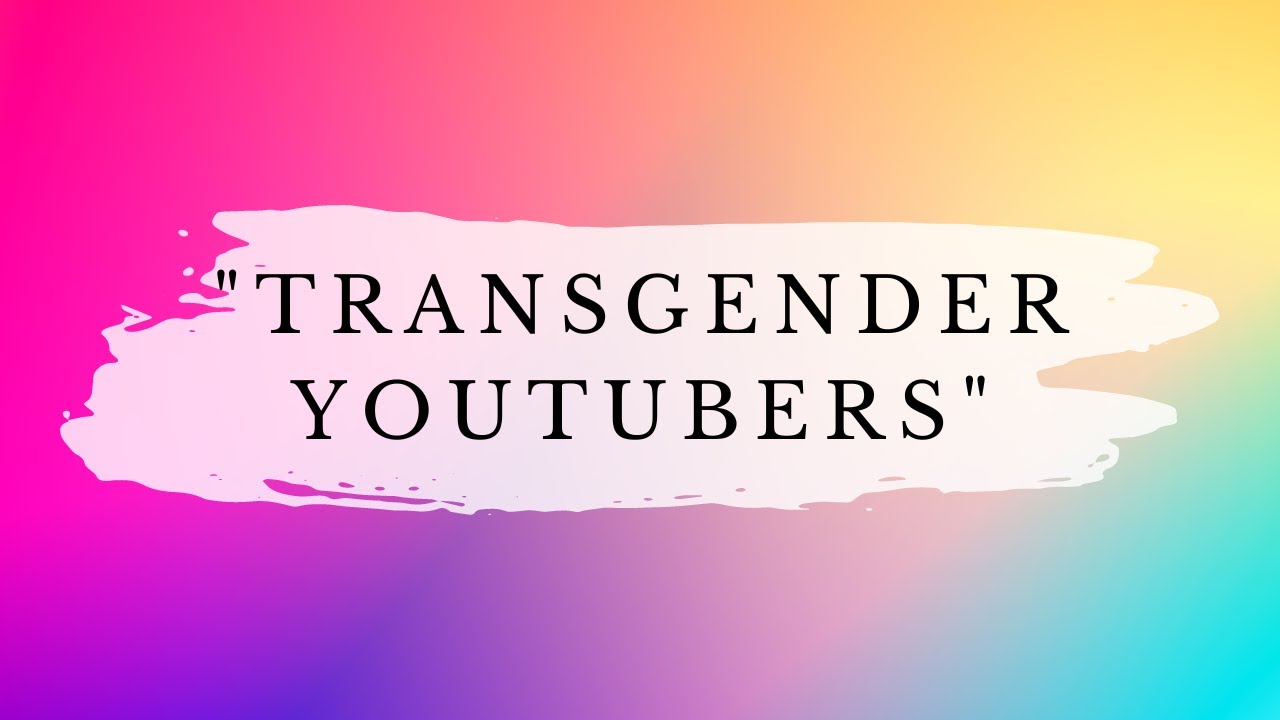 Why Transgender YouTubers Are so Important - YouTube