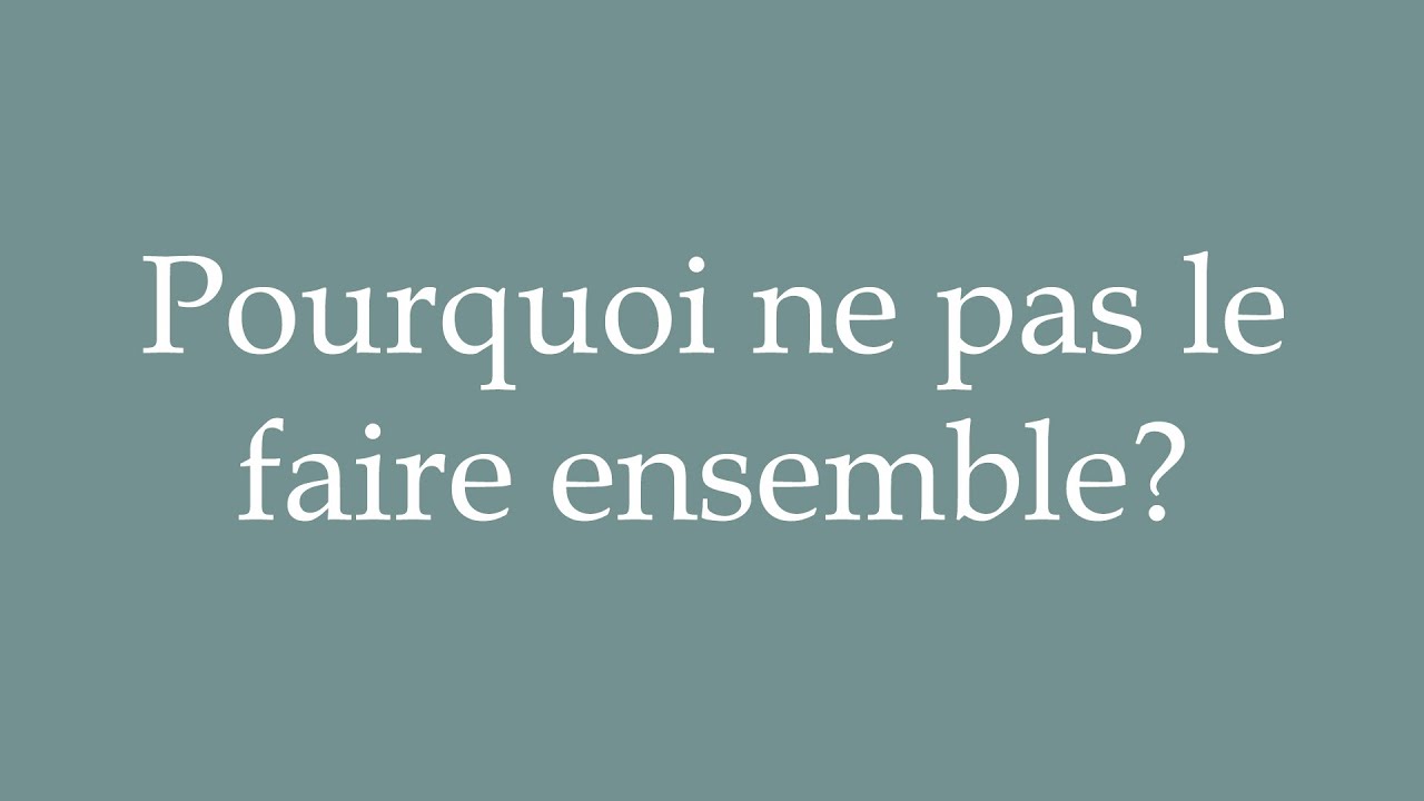 How to Pronounce ''Pourquoi ne pas le faire ensemble?'' (Why not do it ...
