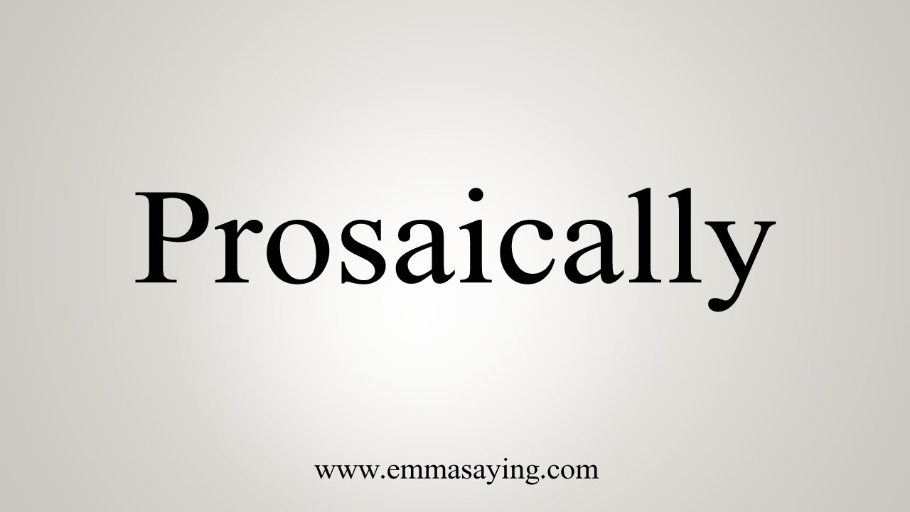 How To Say Prosaically - YouTube