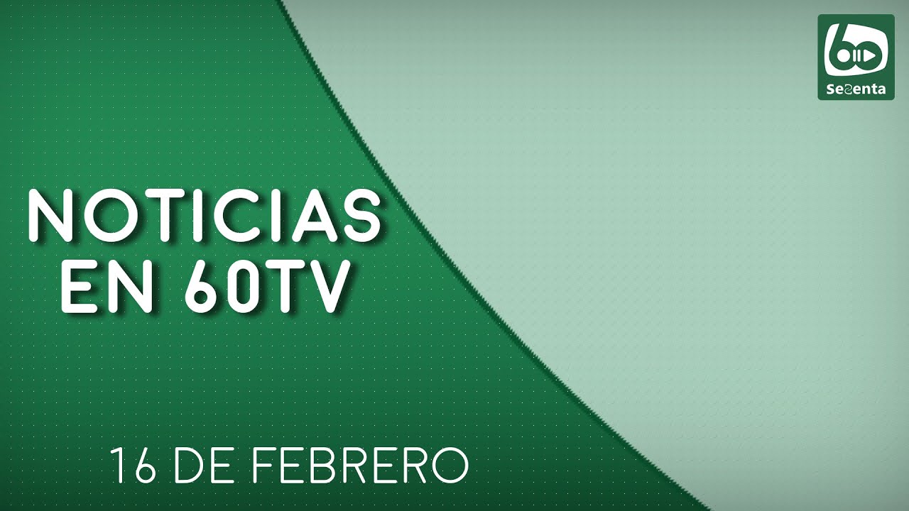 Noticias Canal60tv - 16 de Febrero 2021 - YouTube