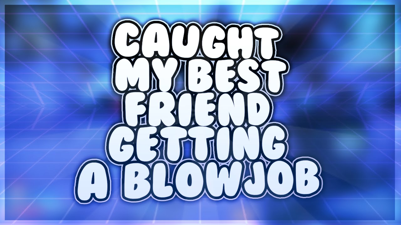 Caught My Best Friend Getting A Blowjob Youtube