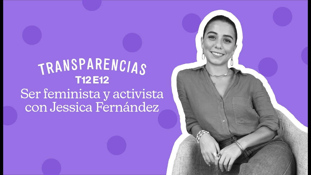 Transparencias: T12 E12 Ser feminista y activista con Jessica Fernández ...