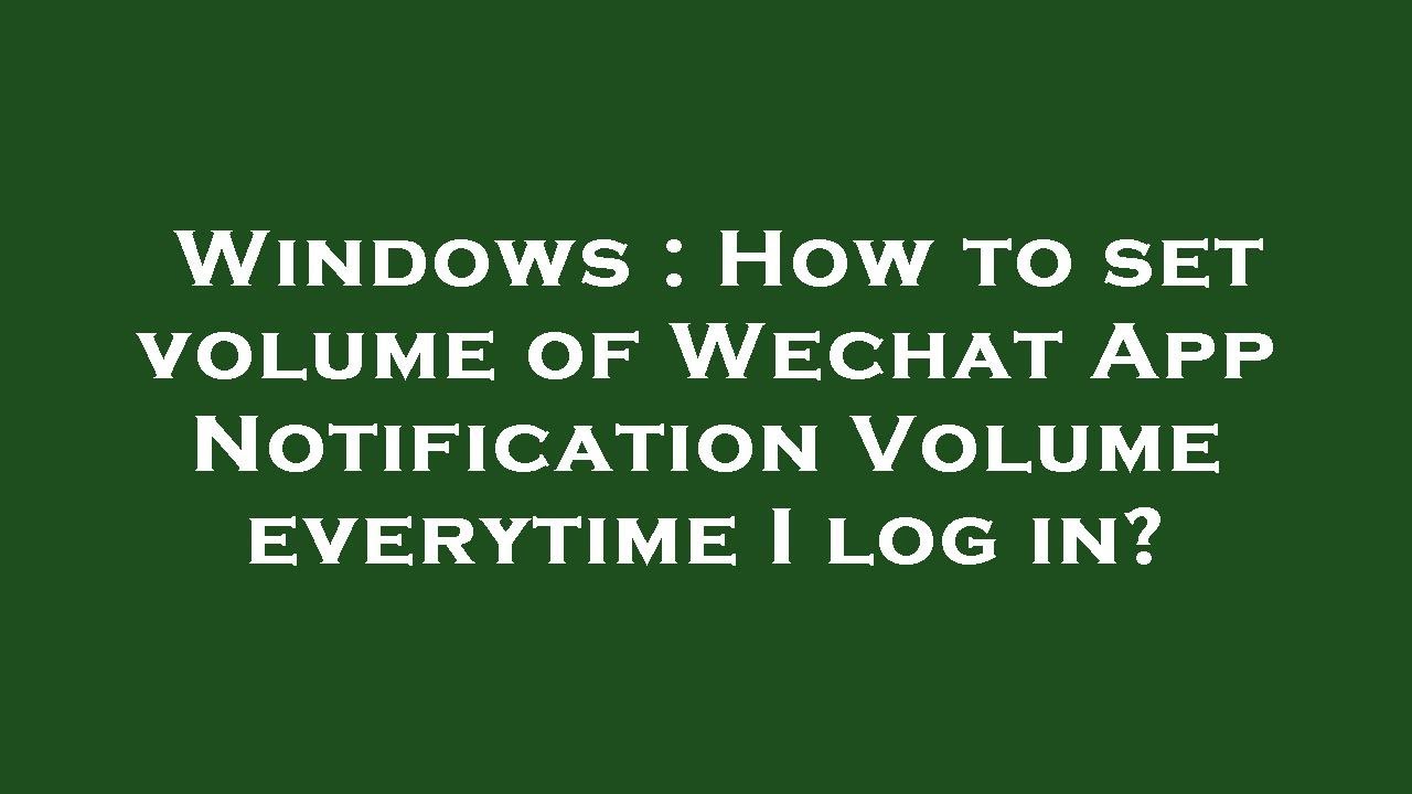 Windows : How to set volume of Wechat App Notification Volume everytime ...