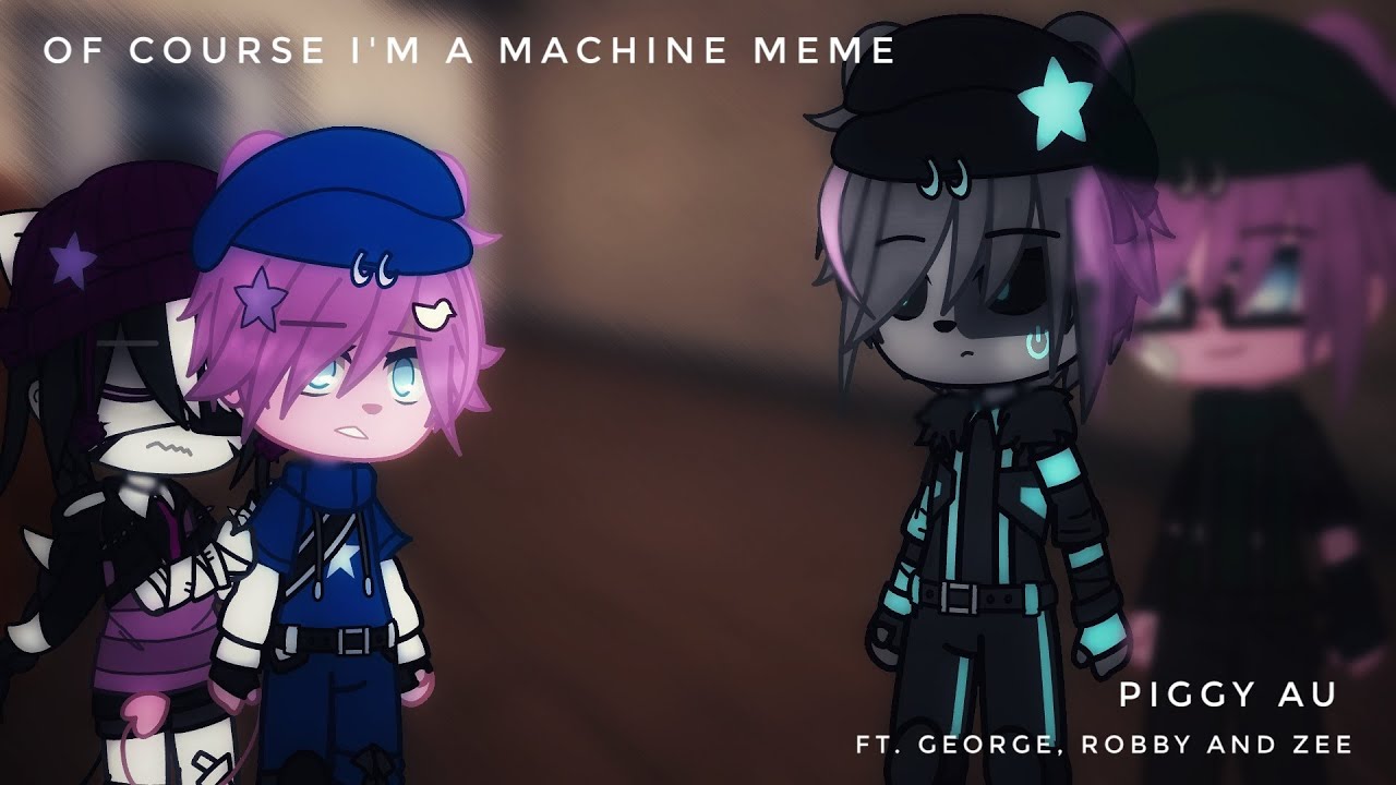 Of course I'm a Machine Meme | Piggy AU • - YouTube