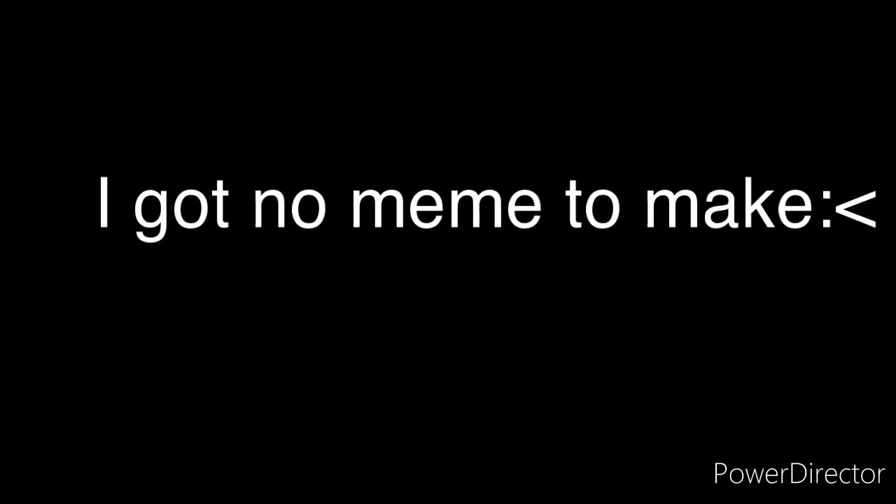 I got no meme to make - YouTube