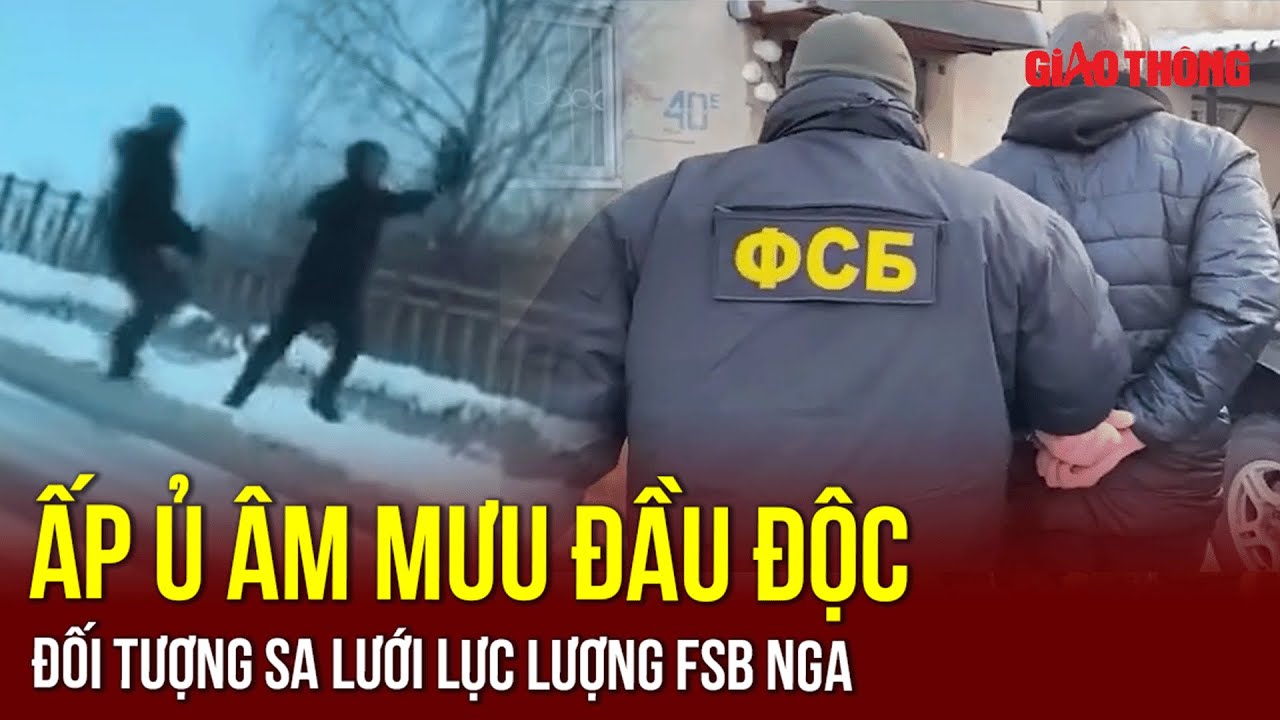 Âm mưu đầu độc người quan trọng, đối tượng bị FSB “tra còng” | BGT ...