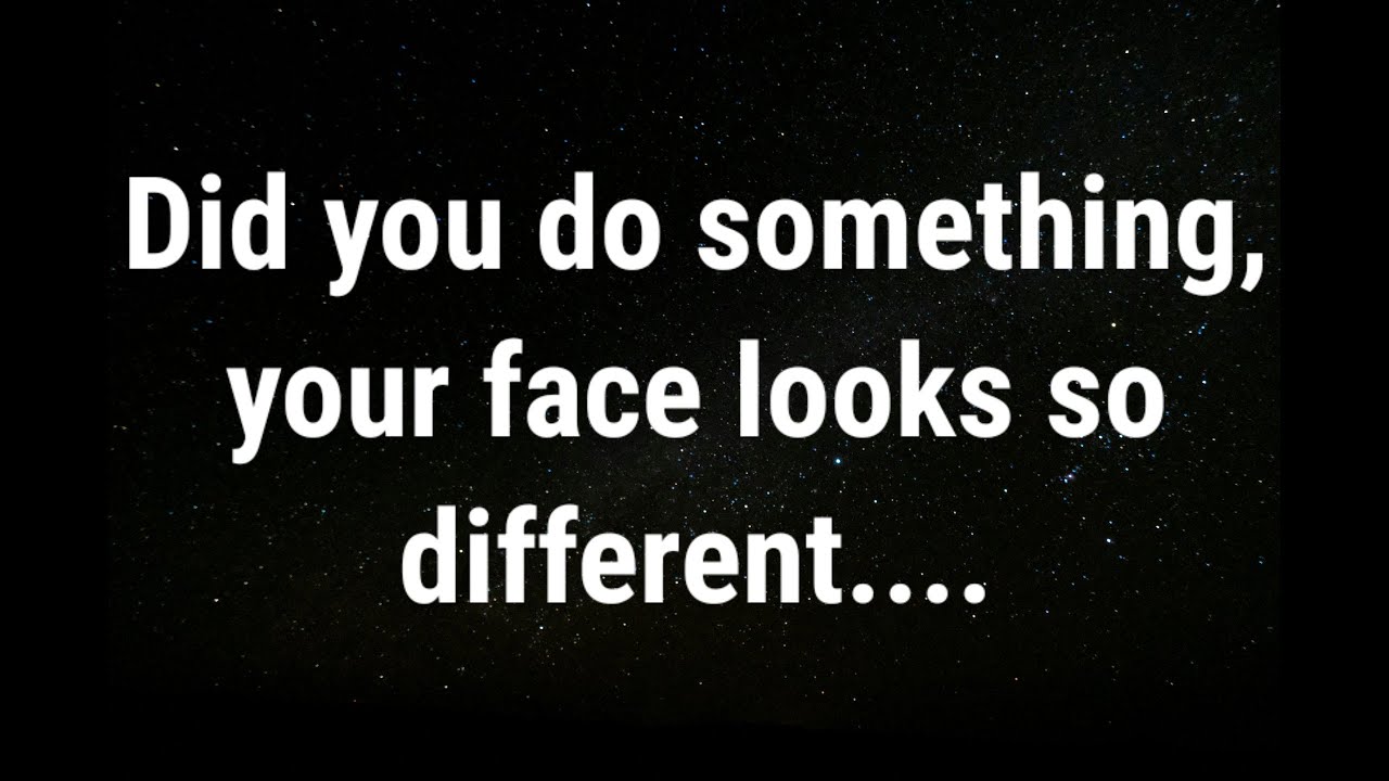 💌 Did you do something, your face looks... current thoughts and ...