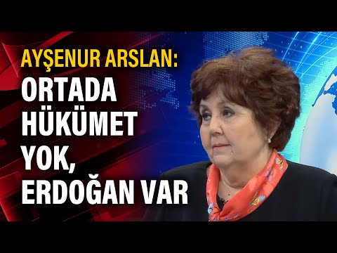 Ayşenur Arslan: Ortada hükümet yok, Erdoğan var