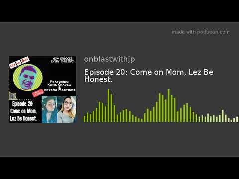 Episode 20: Come on Mom, Lez Be Honest.