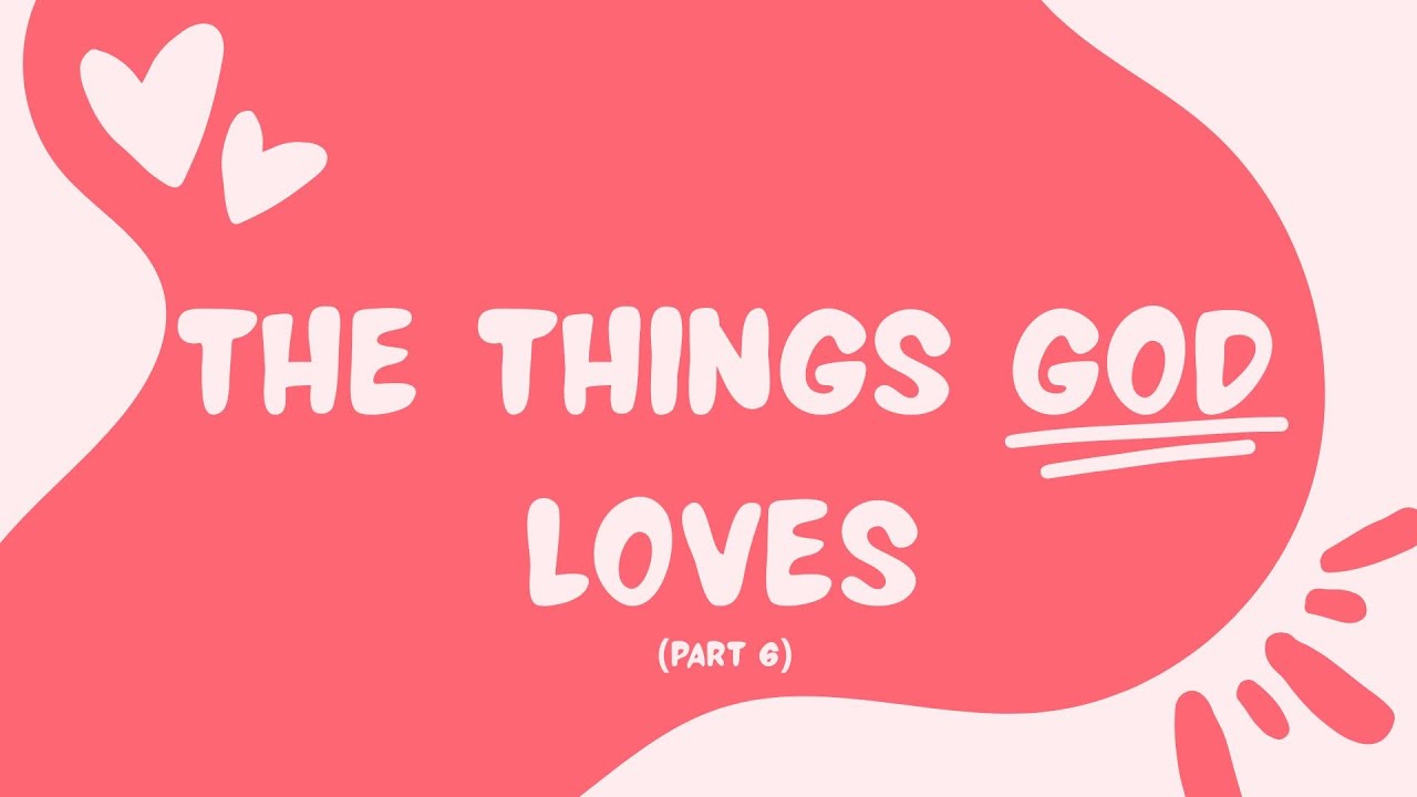 The Things God Loves (Part 6) - YouTube