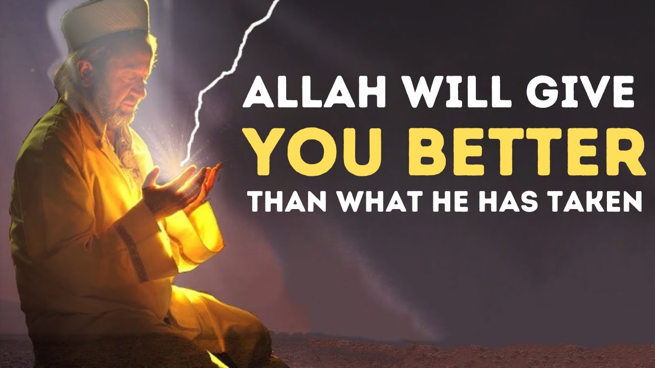 ALLAH WILL GIVE YOU BETTER THAN WHAT HE HAS TAKEN - YouTube