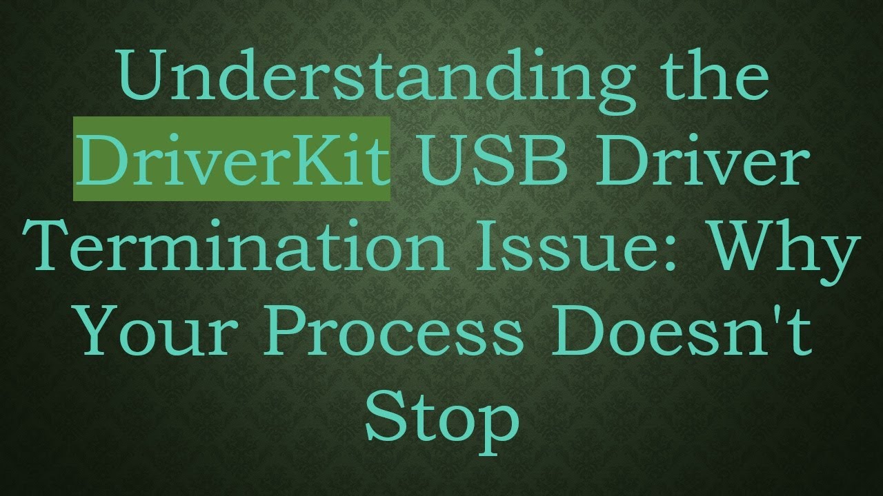 Understanding the DriverKit USB Driver Termination Issue: Why Your ...