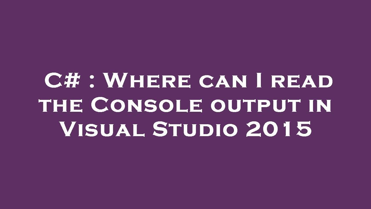 C Where Can I Read The Console Output In Visual Studio 2015 YouTube C Where Can I Read The Console Output In Visual Studio 2015 YouTube