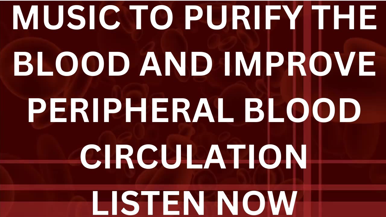 MUSIC TO PURIFY THE BLOOD AND IMPROVE PERIPHERAL BLOOD CIRCULATION ...