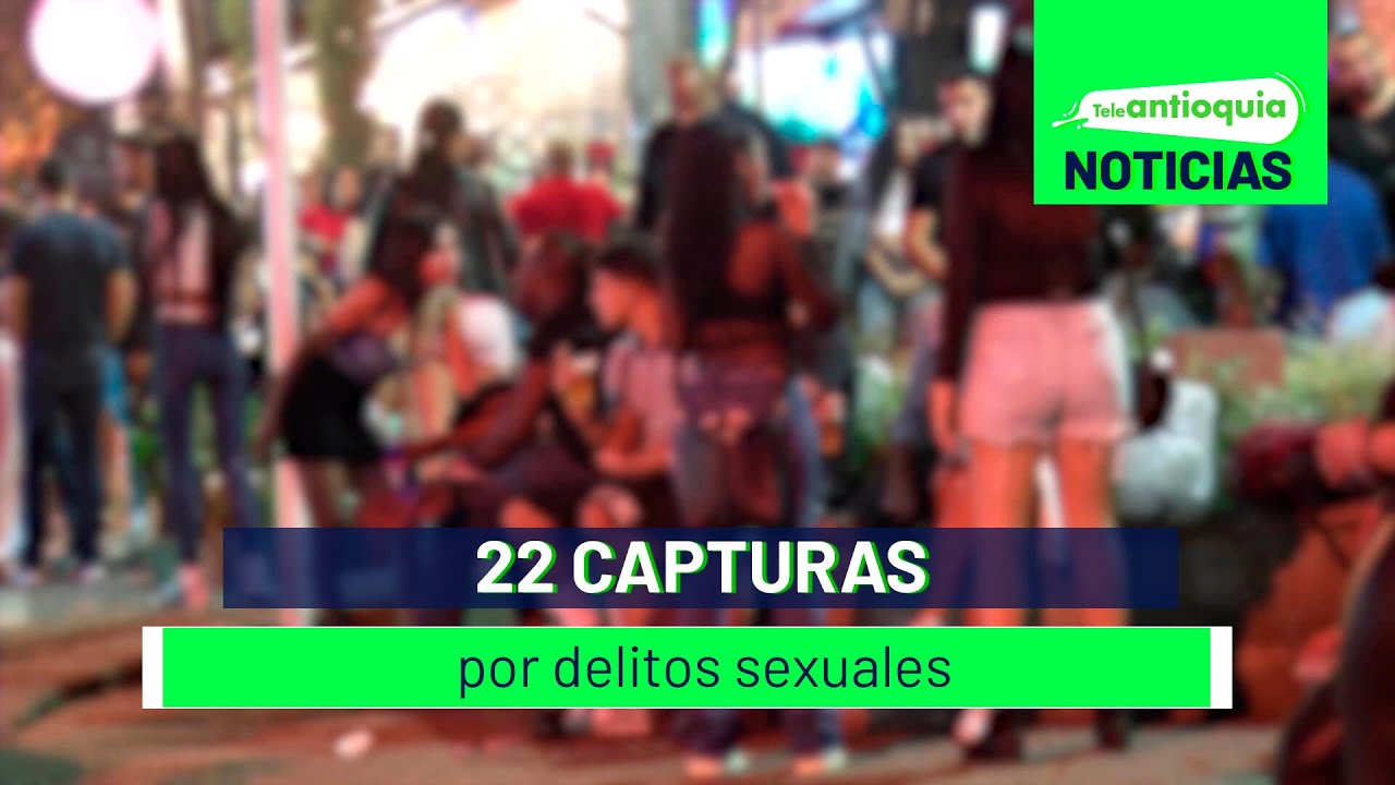 22 Capturas Por Delitos Sexuales Teleantioquia Noticias Youtube