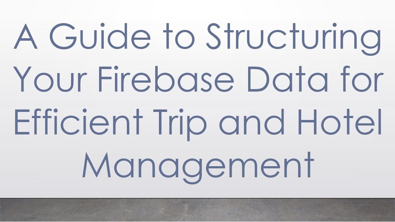 A Guide to Structuring Your Firebase Data for Efficient Trip and Hotel ...