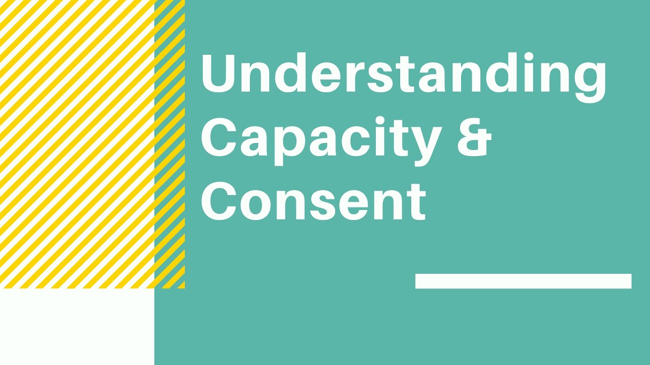 Understanding Consent & Capacity - YouTube