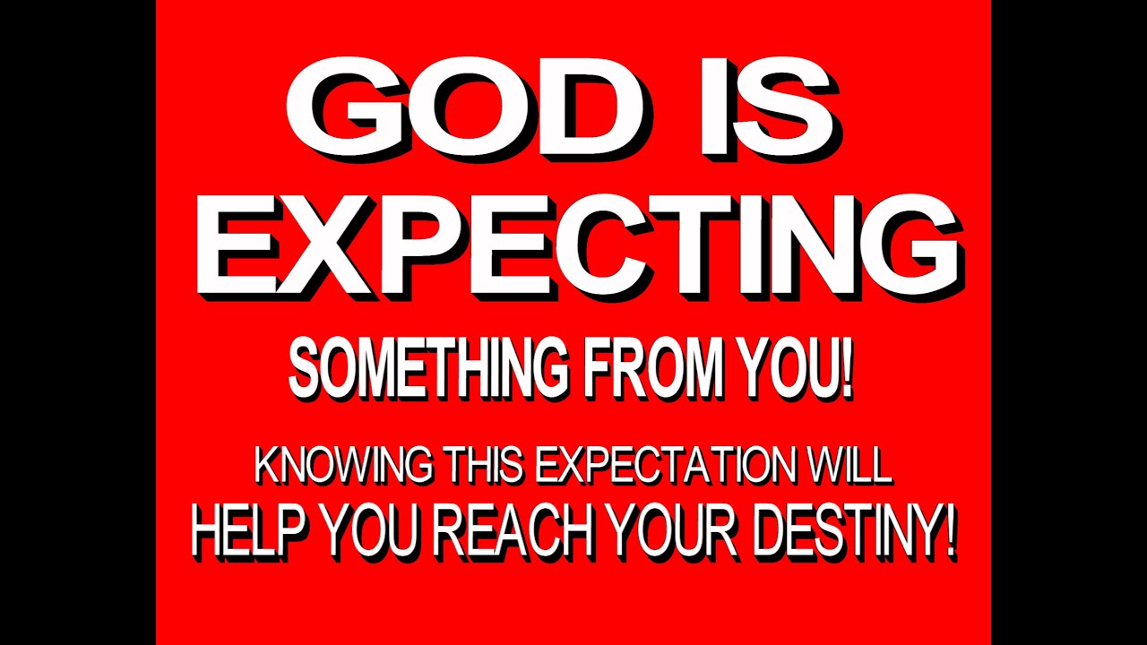 GOD IS EXPECTING SOMETHING FROM YOU! KNOWING WHAT WILL HELP YOU REACH ...