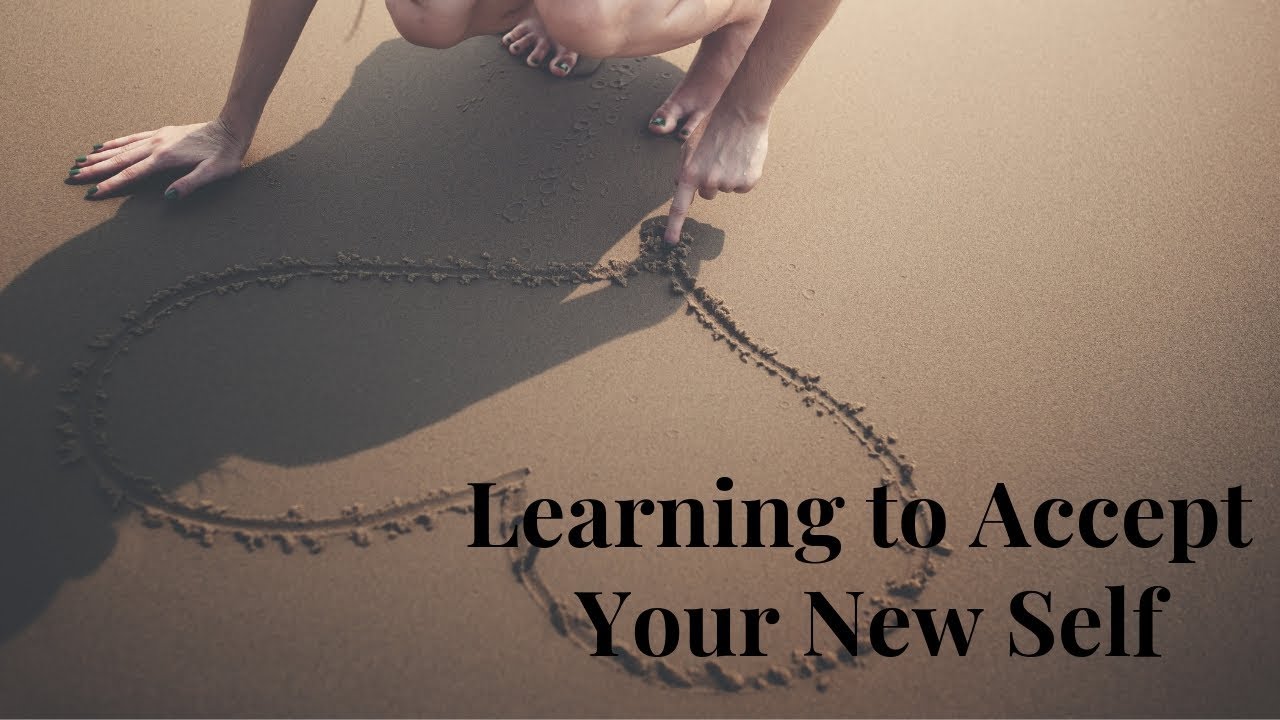 Learning to Accept Your New Self - YouTube