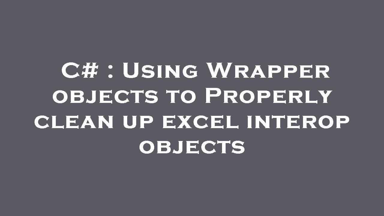 C Using Wrapper Objects To Properly Clean Up Excel Interop Objects 3083