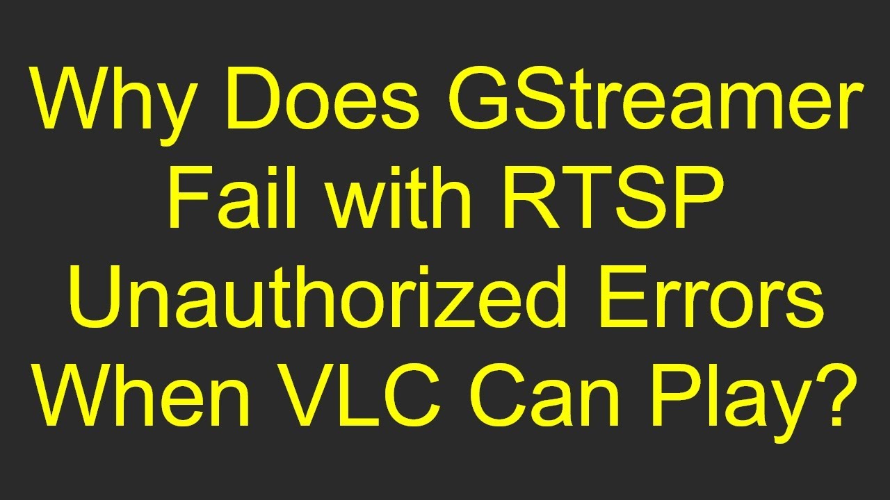 Why Does Gstreamer Fail With Rtsp Unauthorized Errors When Vlc Can Play Youtube