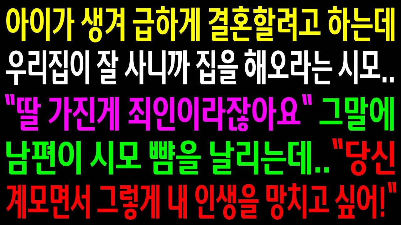 실화사연아이가 생겨 급하게 결혼할려고 하는데 우리집이 잘 사니까 집을 해오라는 시모그말에 남편이 시모 뺨을 날리자 대반전 상황이 벌어지는데 신청사연 사이다썰 사연