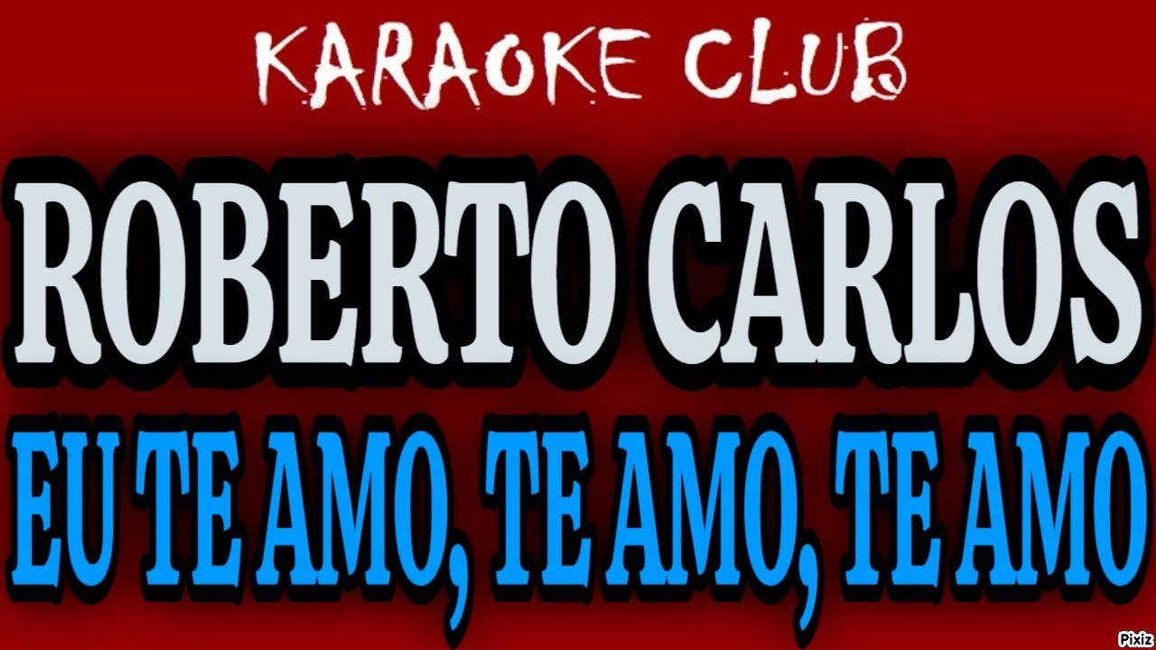 ROBERTO CARLOS - EU TE AMO, TE AMO, TE AMO ( KARAOKÊ) - YouTube