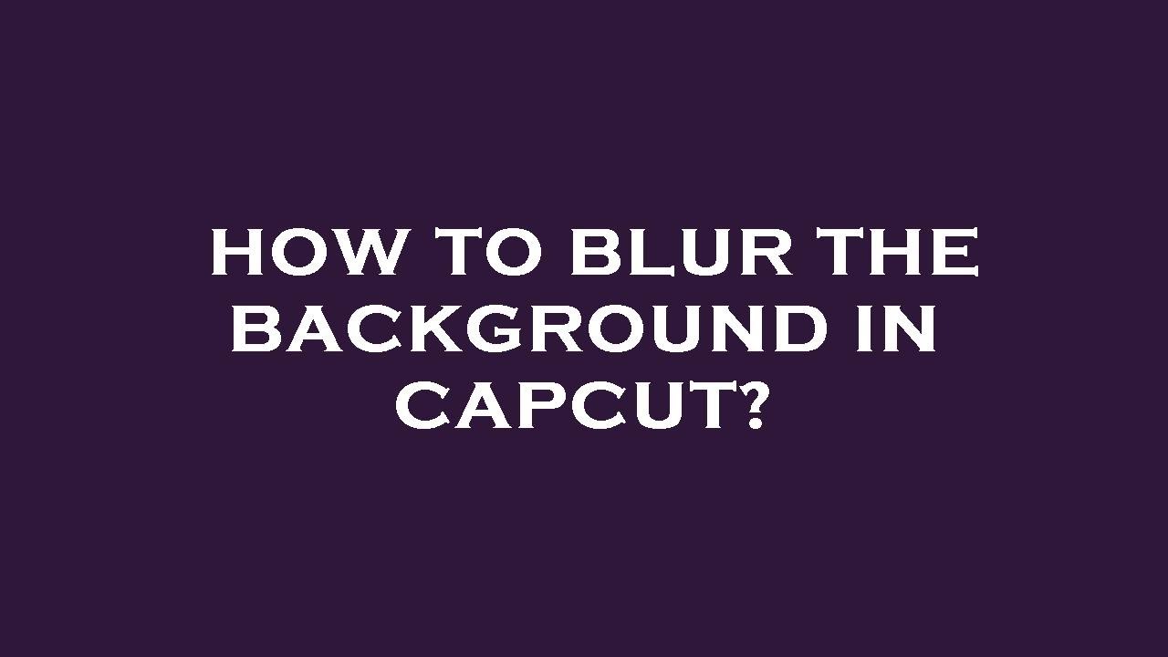 How To Blur The Background In Capcut YouTube how-to-blur-the-background-in-capcut-youtube