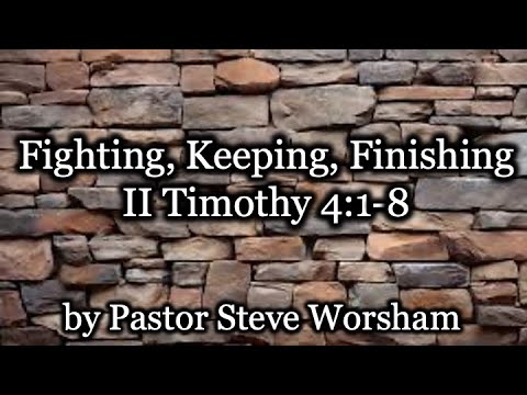 Fighting, Keeping, Finishing. II Timothy 4:1-8 by Pastor Steve Worsham ...
