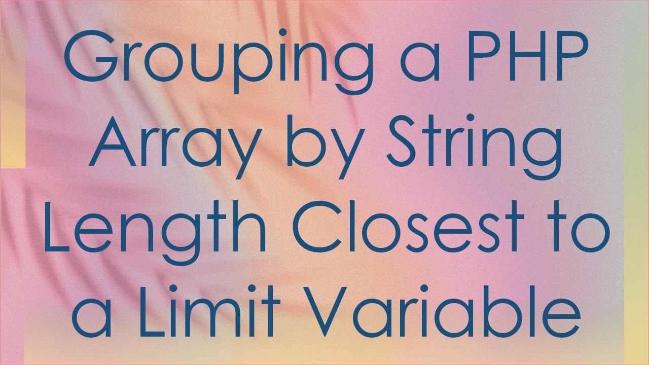 Grouping A Php Array By String Length Closest To A Limit Variable Youtube