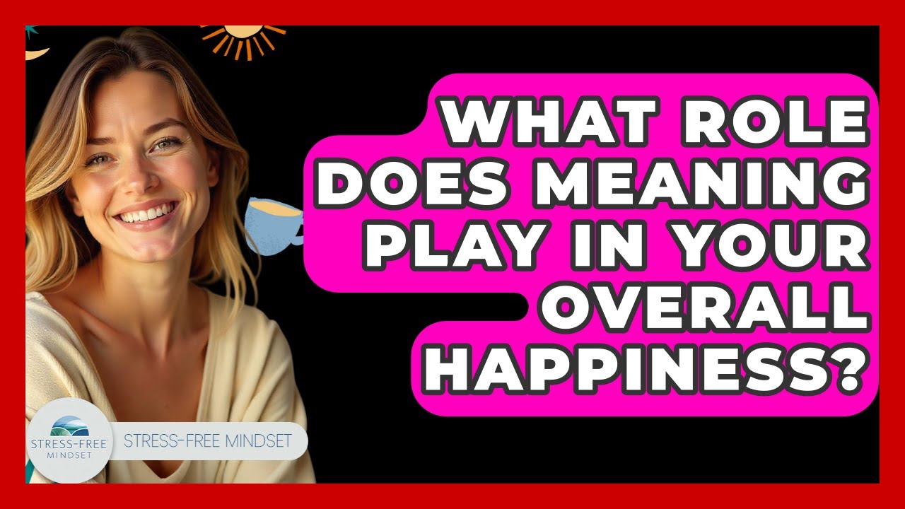 What Role Does Meaning Play In Your Overall Happiness? - Stress Free ...