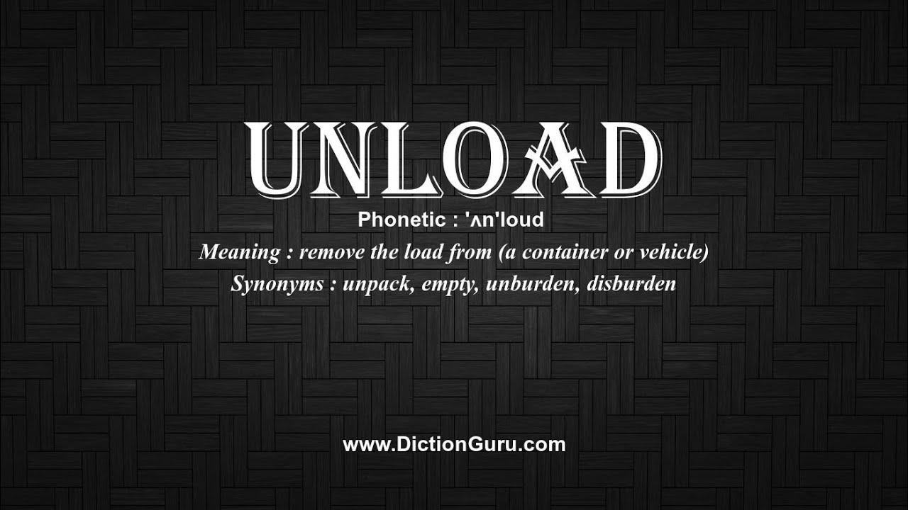 How to Pronounce unload with Meaning, Phonetic, Synonyms and Sentence ...