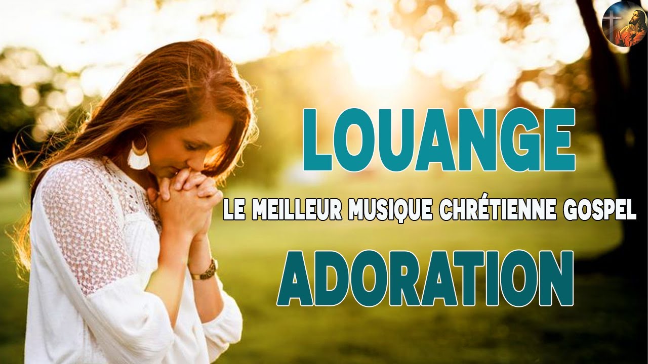 Touchant Louange et Adoration #2023 Qui Touchent L'âme ♫ Le Meilleur ...