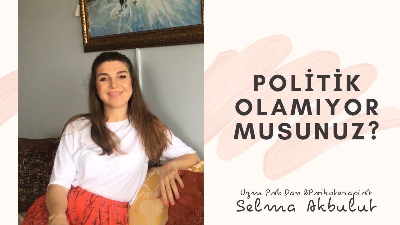 POLİTİK OLAMIYOR MUSUNUZ? - Uzm.Psk.Dan.&Psikoterapist Selma AKBULUT ...
