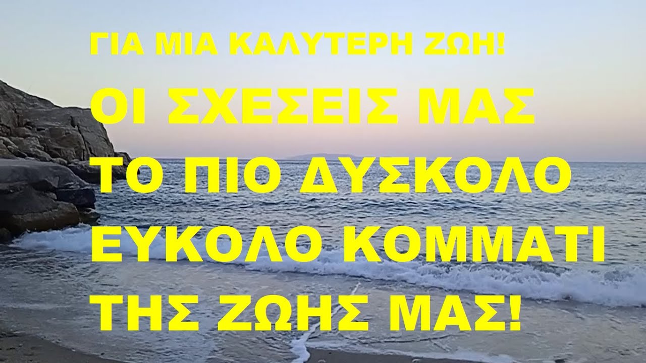 ΓΙΑ ΜΙΑ ΚΑΛΥΤΕΡΗ ΖΩΗ! ΟΙ ΣΧΕΣΕΙΣ ΜΑΣ ΤΟ ΠΙΟ ΔΥΣΚΟΛΟ ΕΥΚΟΛΟ ΚΟΜΜΑΤΙ ΤΗΣ ...