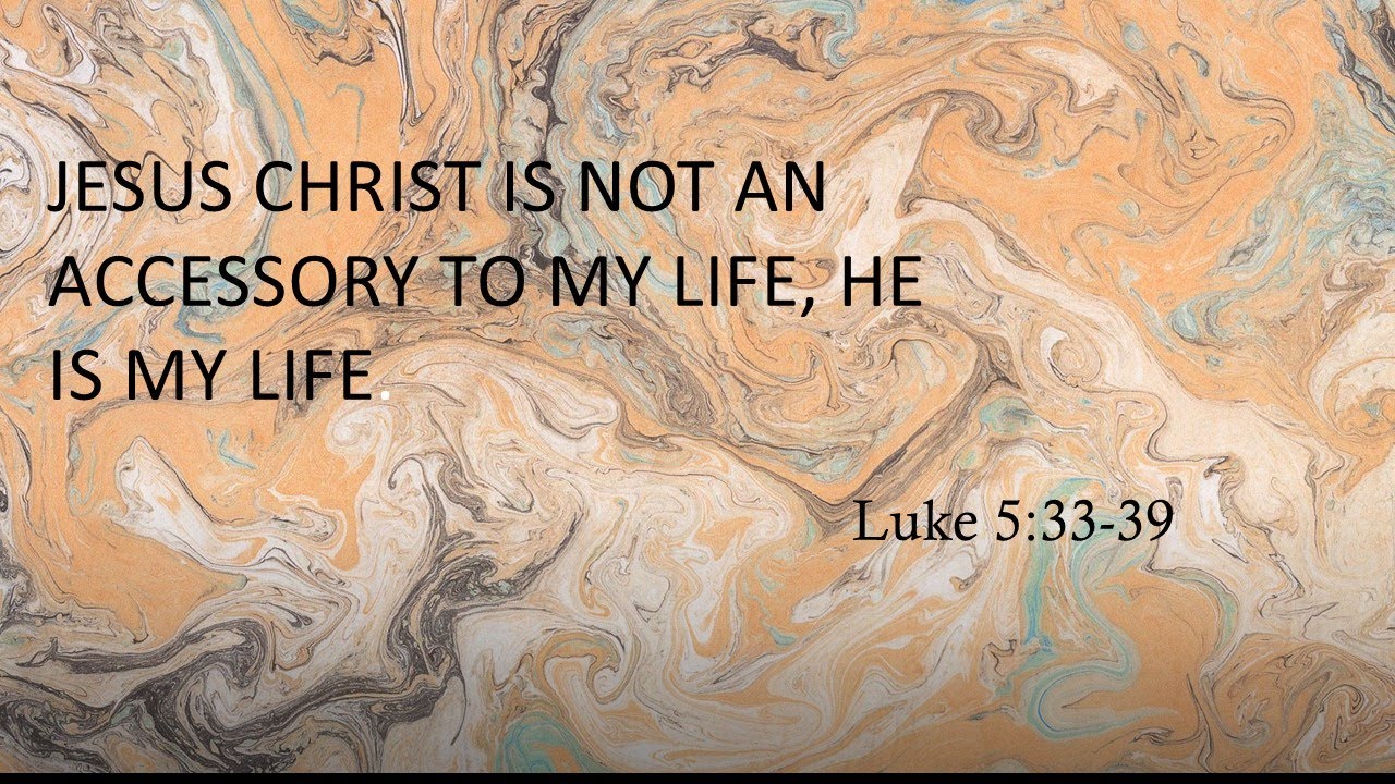 Jesus Christ is not an accessory to my life, He is my life. Luke 5:33 ...