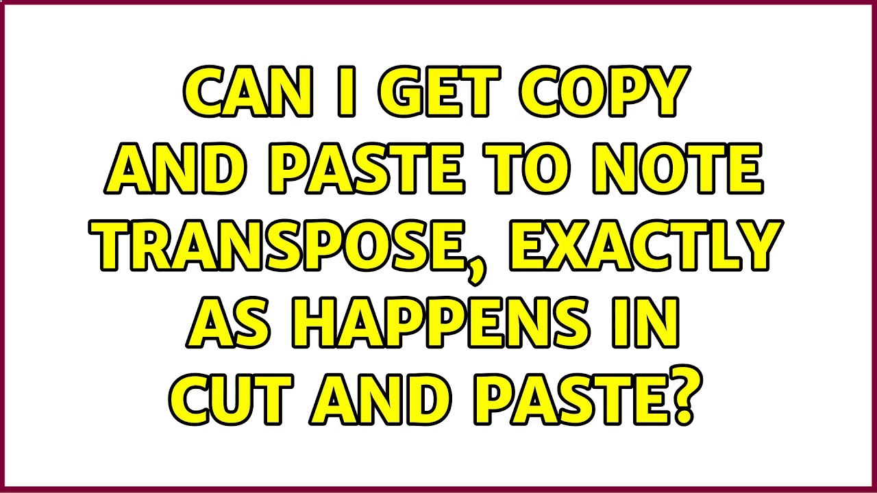 Can I get Copy and Paste to note transpose, exactly as happens in Cut ...