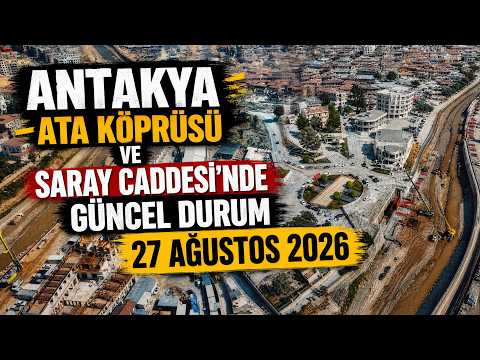 Antakya Ata Köprüsü ve Saray Caddde'sinde çalışmaların son durumu | 27 Ağustos 2026