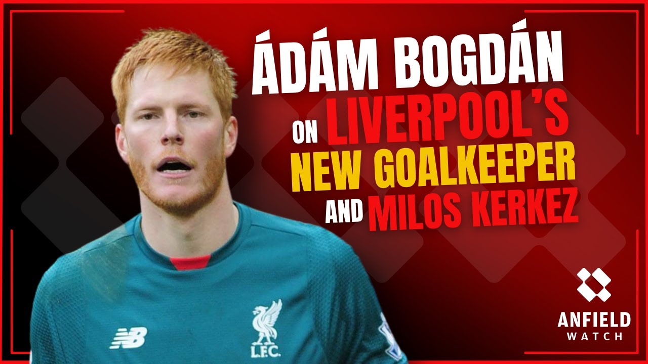 Exclusive: Adam Bogdan on Liverpool’s NEW goalkeeper and the latest on ...