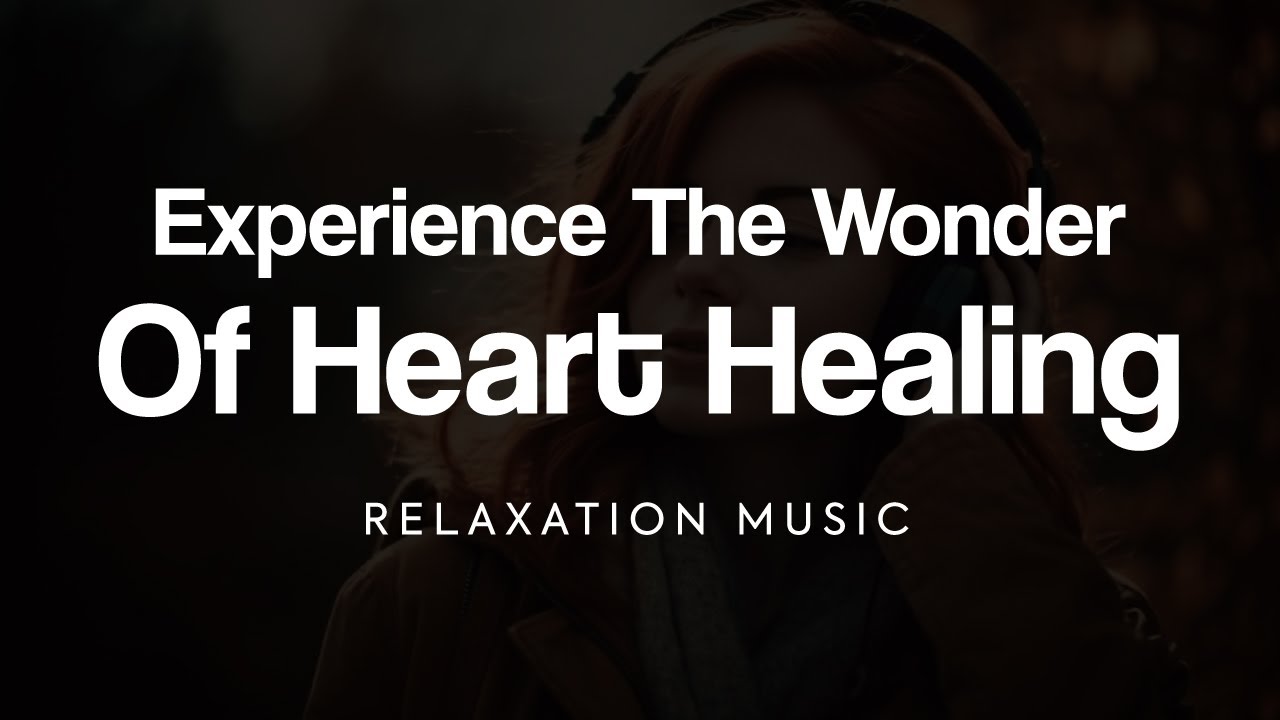 EXPERIENCE THE WONDER OF HEART HEALING! Relaxation Music that Soothes a ...