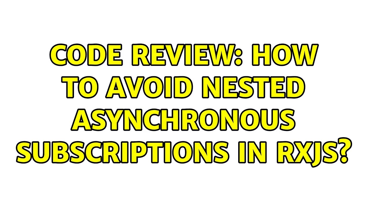 Code Review How To Avoid Nested Asynchronous Subscriptions In RxJS code-review-how-to-avoid-nested-asynchronous-subscriptions-in-rxjs