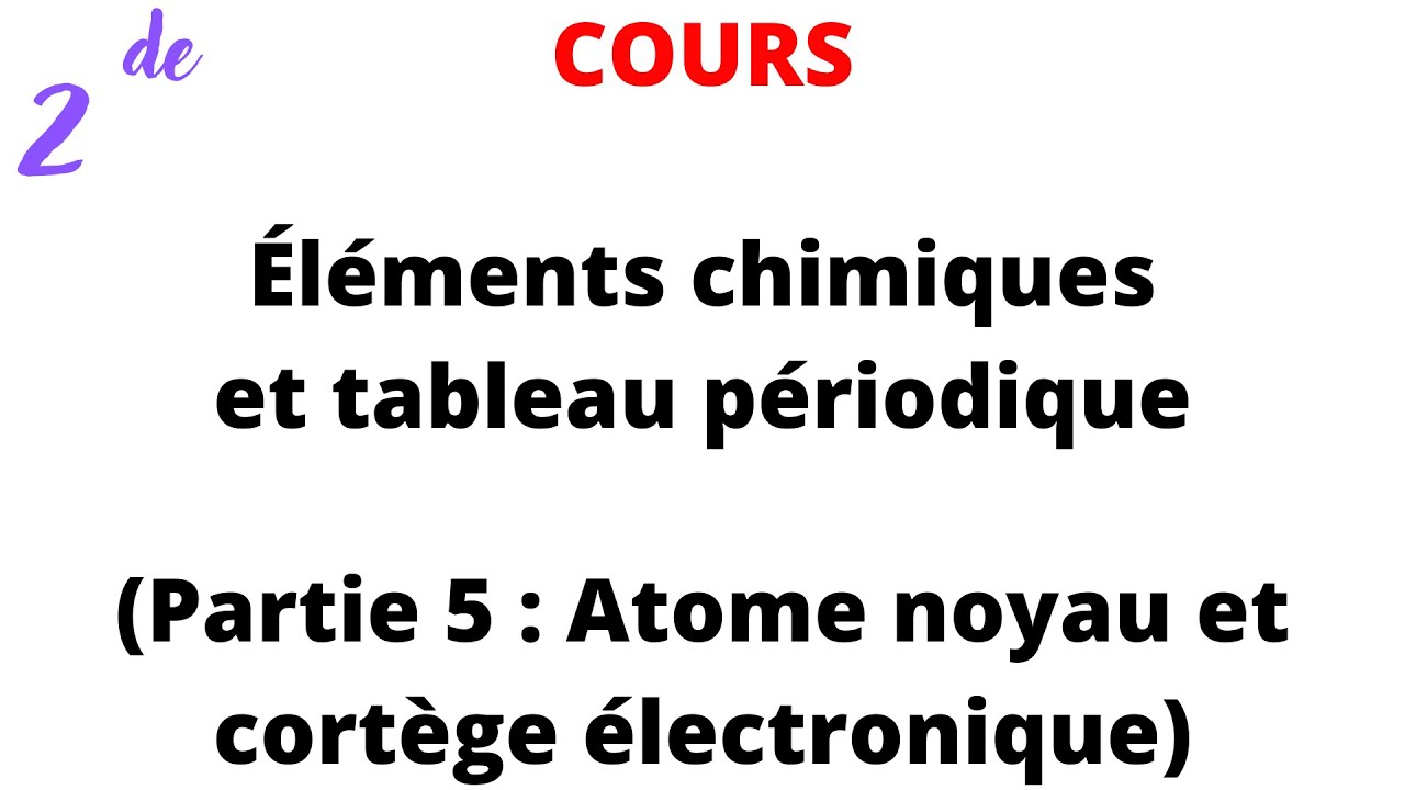 Cours 2de : éléments chimiques, tableau périodique (Partie 5 : Atome ...