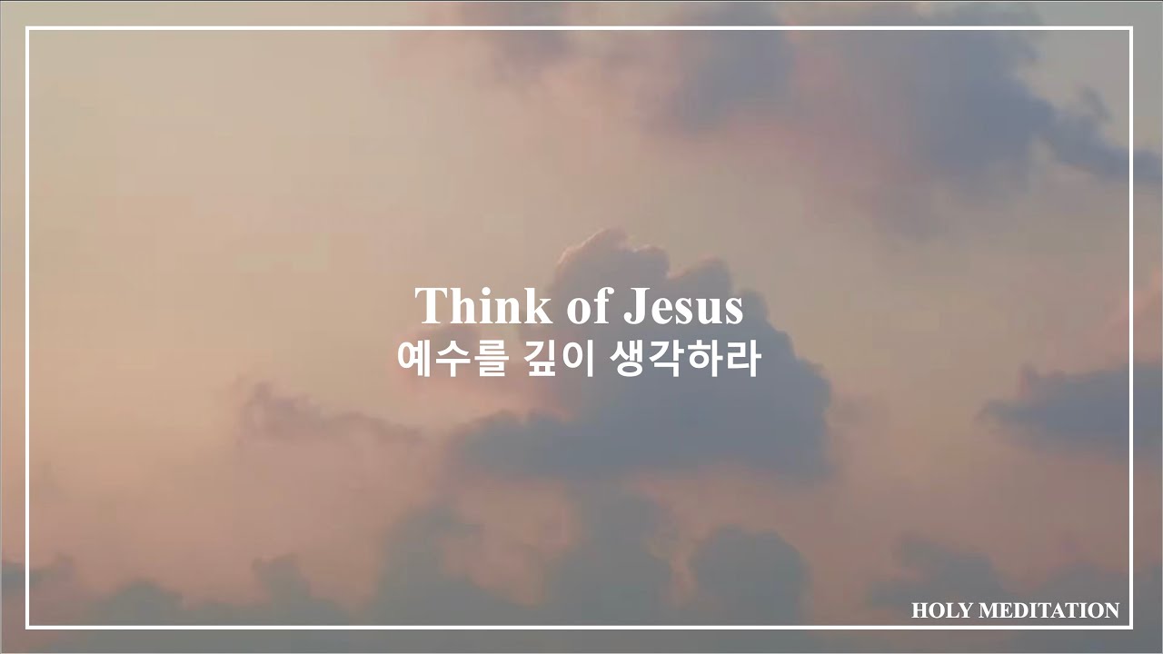 Think of Jesus 예수를 깊이 생각하라 - YouTube