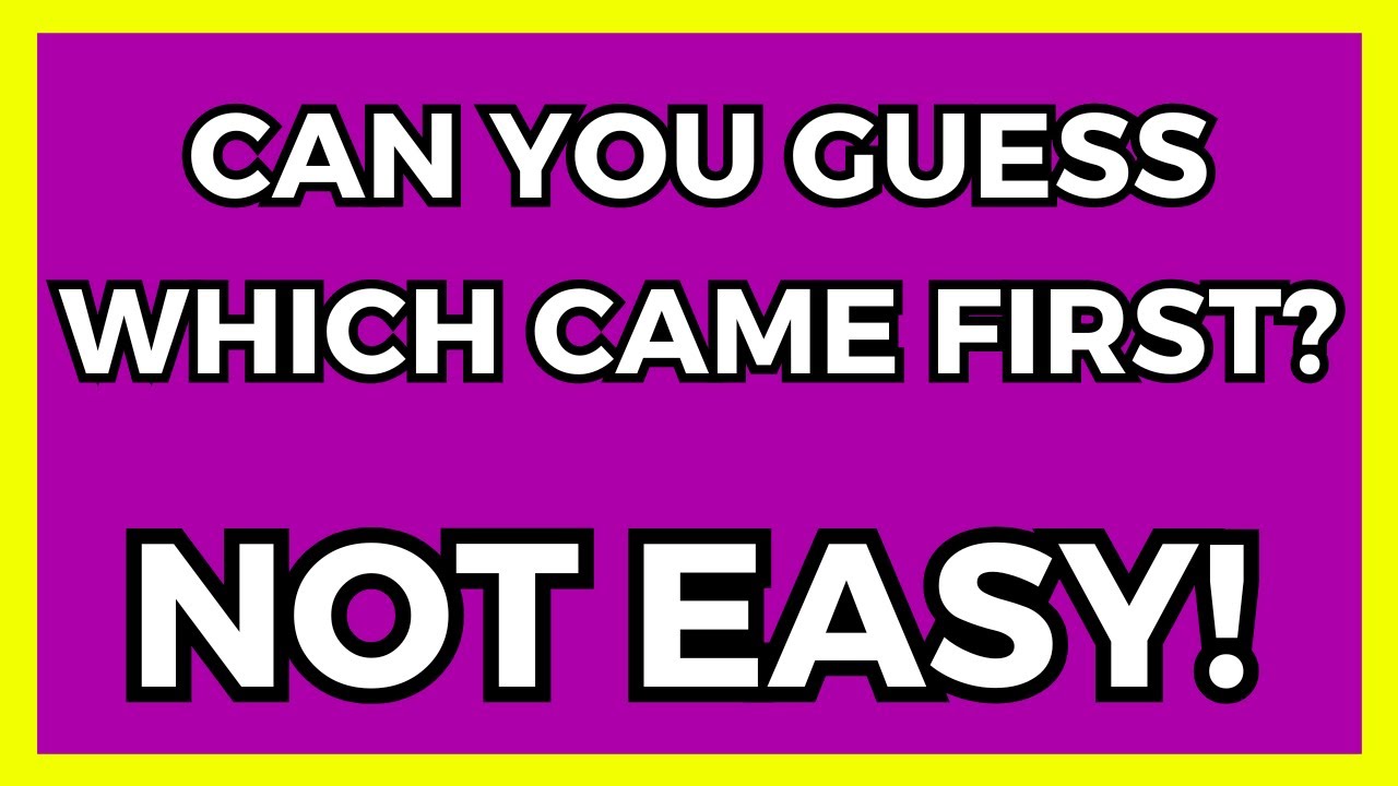 WHICH CAME FIRST? - ARE YOU A GOOD GUESSER OR A SMART PERSON? - YouTube