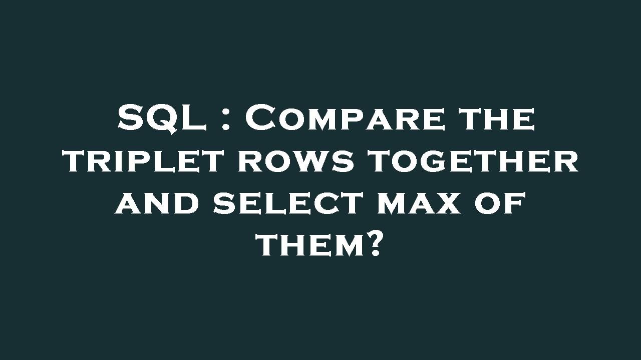 SQL Compare The Triplet Rows Together And Select Max Of Them YouTube sql-compare-the-triplet-rows-together-and-select-max-of-them-youtube